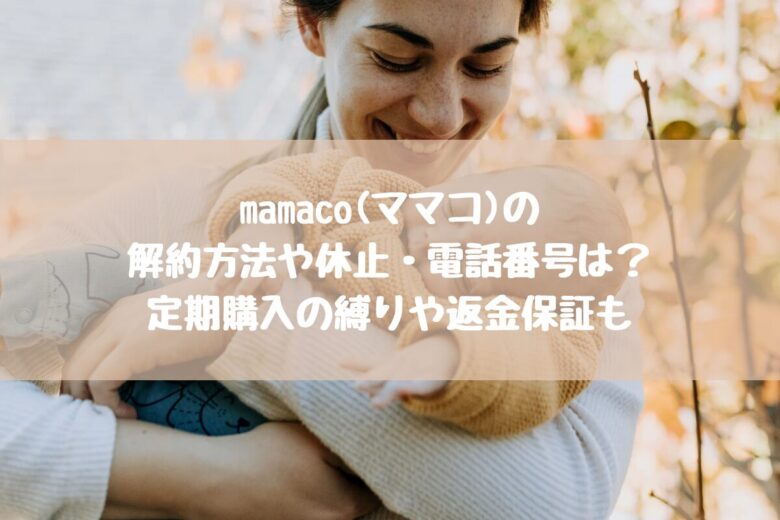 mamaco(ママコ)の解約方法や休止・電話番号は？定期購入の縛りや返金保証も